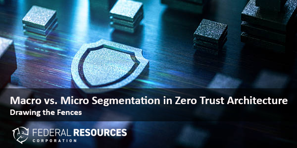Macro vs. Micro Segmentation in a Zero Trust Architecture: Drawing the Fences - FRC
